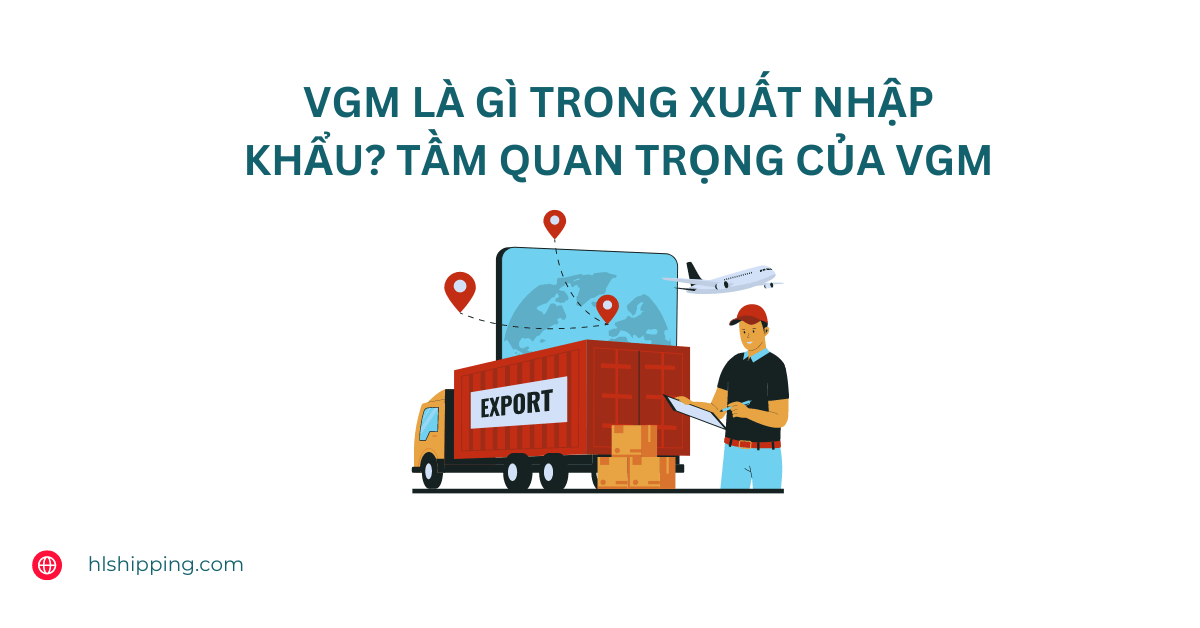 VGM Là Gì Trong Xuất Nhập Khẩu? Tầm Quan Trọng Của VGM - HL Shipping
